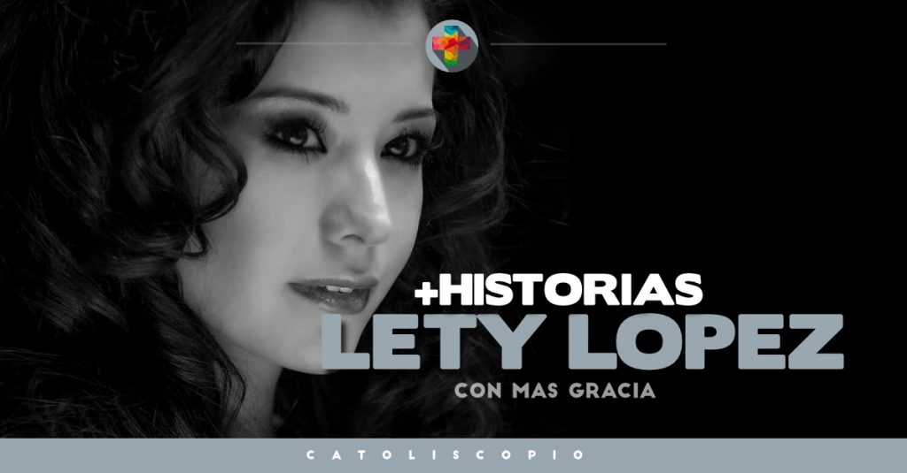 +Historias – Lety Lopez – Catoliscopio